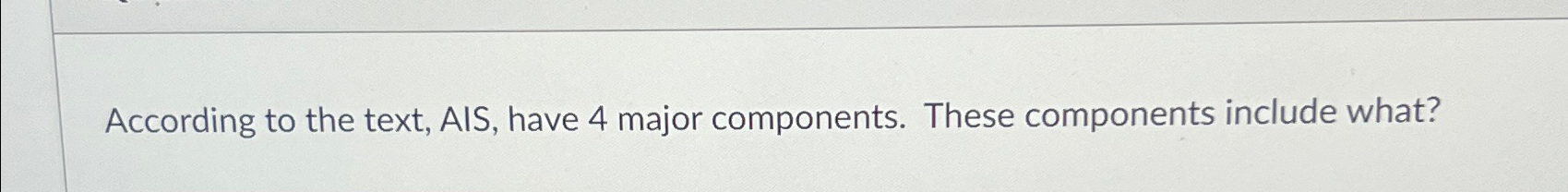 Solved According to the text, AIS, have 4 ﻿major components. | Chegg.com
