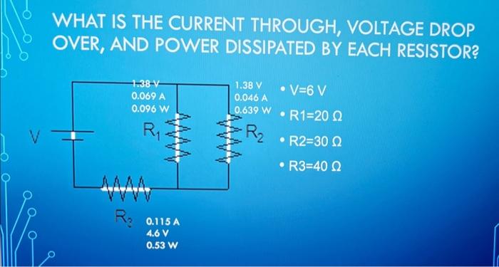 Solved WHAT IS THE CURRENT THROUGH, VOLTAGE DROP OVER, AND | Chegg.com