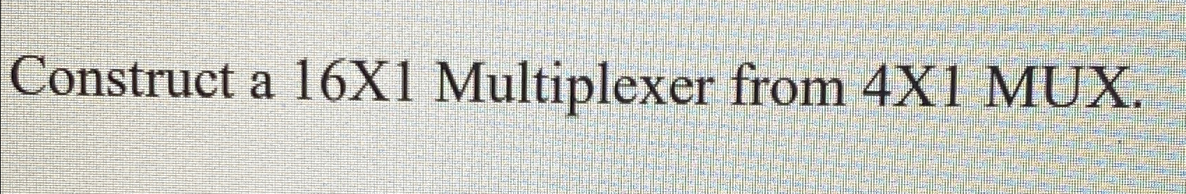 Solved Construct a 16X1 Multiplexer from 4X1 MUX. | Chegg.com Solved Construct a 16X1 Multiplexer from 4X1 MUX. | Chegg.com