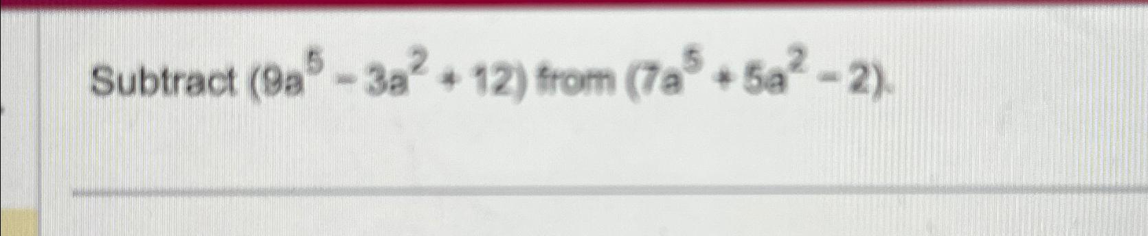 Solved Subtract (9a5-3a2+12) ﻿from (7a5+5a2-2). | Chegg.com
