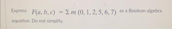 Solved Express F(a,b,c)=Σm(0,1,2,5,6,7) as a Boolean algebra | Chegg.com