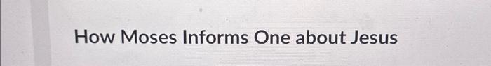 How Moses Informs One about Jesus | Chegg.com