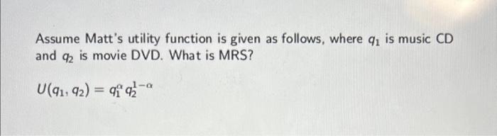 Solved Assume Matt's utility function is given as follows, | Chegg.com