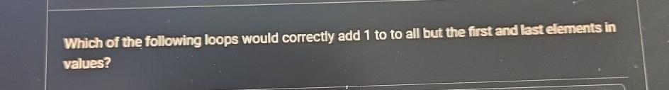 Solved Which of the following loops would correctly add 1 | Chegg.com