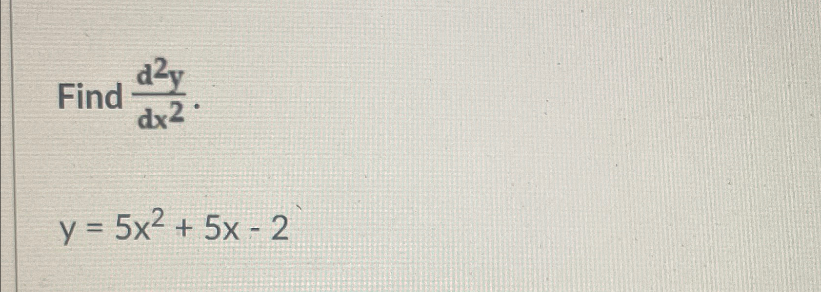 Solved Find d2ydx2.y=5x2+5x-2 | Chegg.com