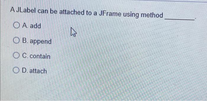 Solved A JLabel can be attached to a JFrame using method O | Chegg.com