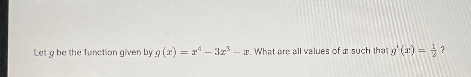 Solved Let g ﻿be the function given by g(x)=x4-3x3-x. ﻿What | Chegg.com