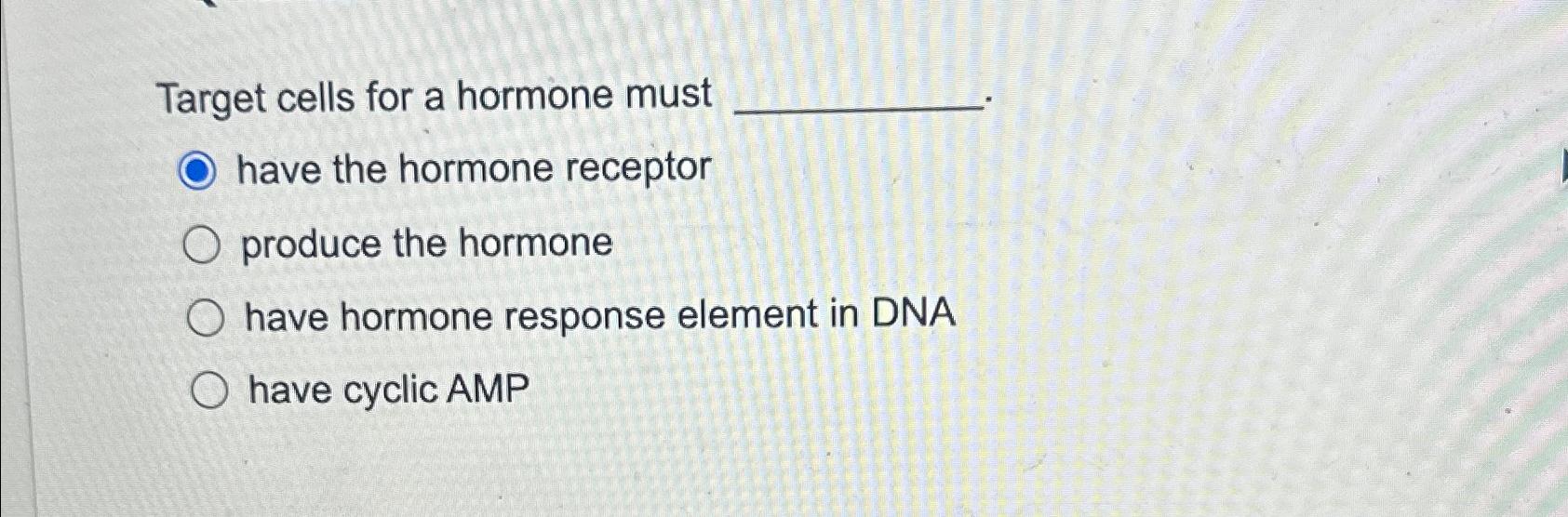 Solved Target cells for a hormone must have the hormone | Chegg.com