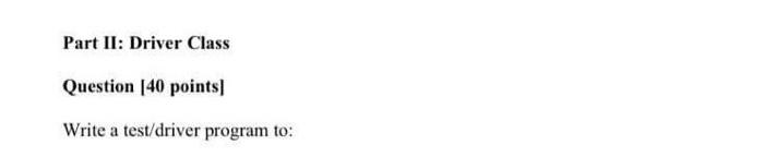 Solved Part II: Driver Class Question [40 points Write a | Chegg.com