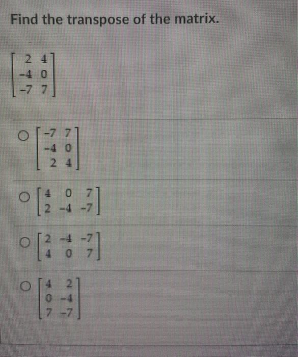 Solved Find the transpose of the matrix. 10 -77 10 0[1-6-7 4 | Chegg.com
