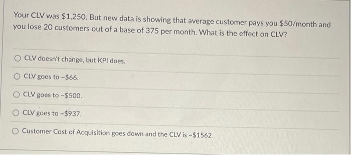 Solved Your CLV was $1,250. But new data is showing that | Chegg.com