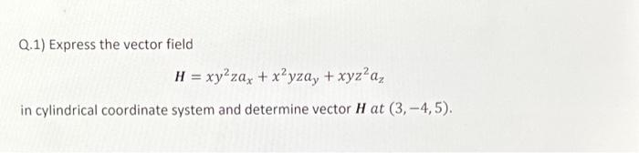 Solved Q.1) Express the vector field H = xy² zax + x²yzay + | Chegg.com