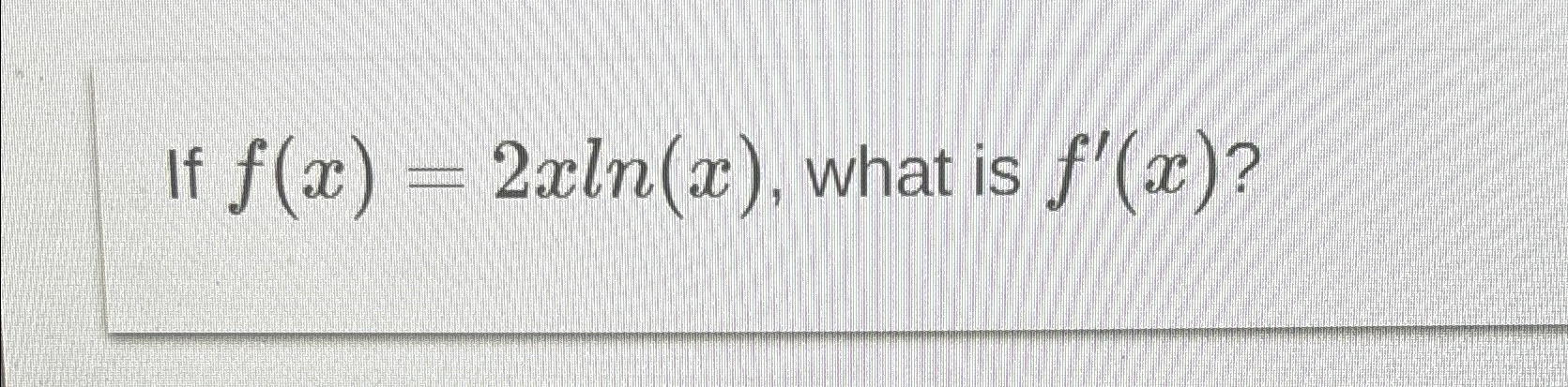 Solved If f(x)=2xln(x), ﻿what is f'(x)? | Chegg.com