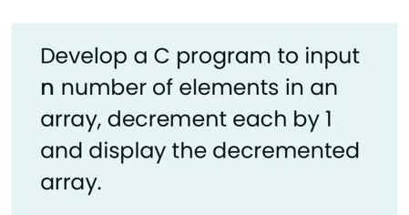 Solved Develop a C program to input n number of elements in | Chegg.com