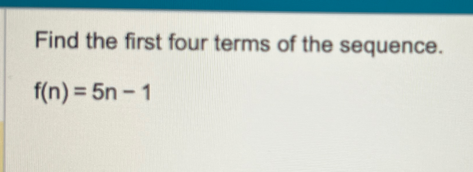 Solved Find the first four terms of the sequence.f(n)=5n-1 | Chegg.com