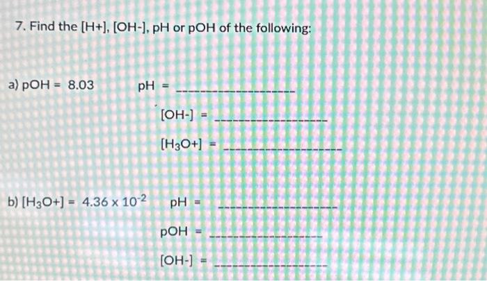 Solved 7. Find the [H+],[OH−],pH or pOH of the following: a) | Chegg.com