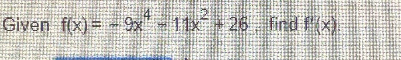 Solved Given f(x)=-9x4-11x2+26, ﻿find f'(x) | Chegg.com