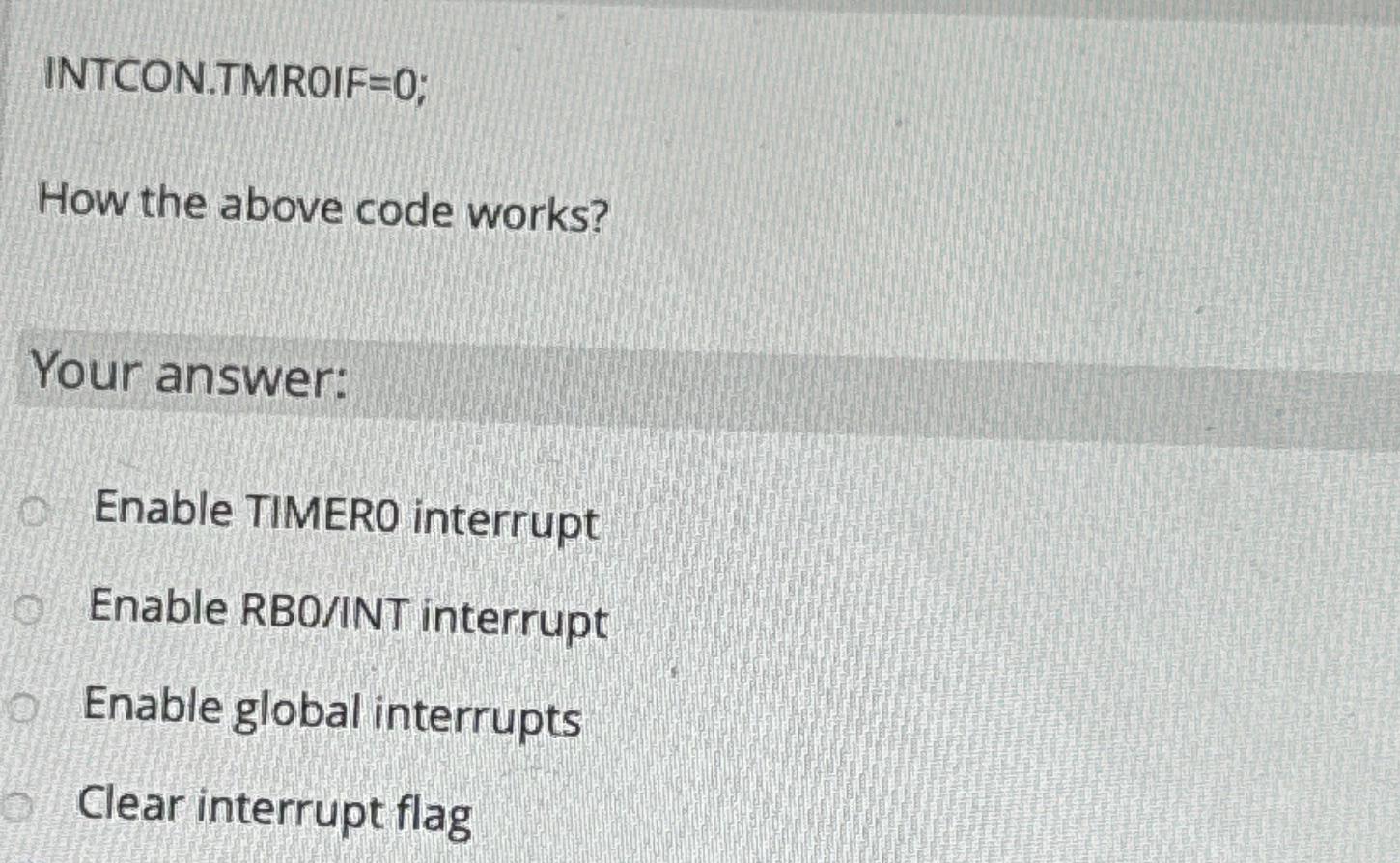 Solved INTCON.TMROIF=0;How the above code works?Your | Chegg.com
