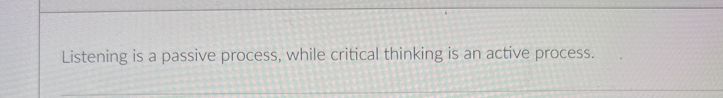 Solved Listening is a passive process, while critical | Chegg.com