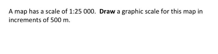 Solved A map has a scale of 1:25 000. Draw a graphic scale | Chegg.com