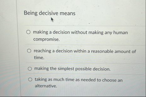 Solved Being decisive meansmaking a decision without making | Chegg.com