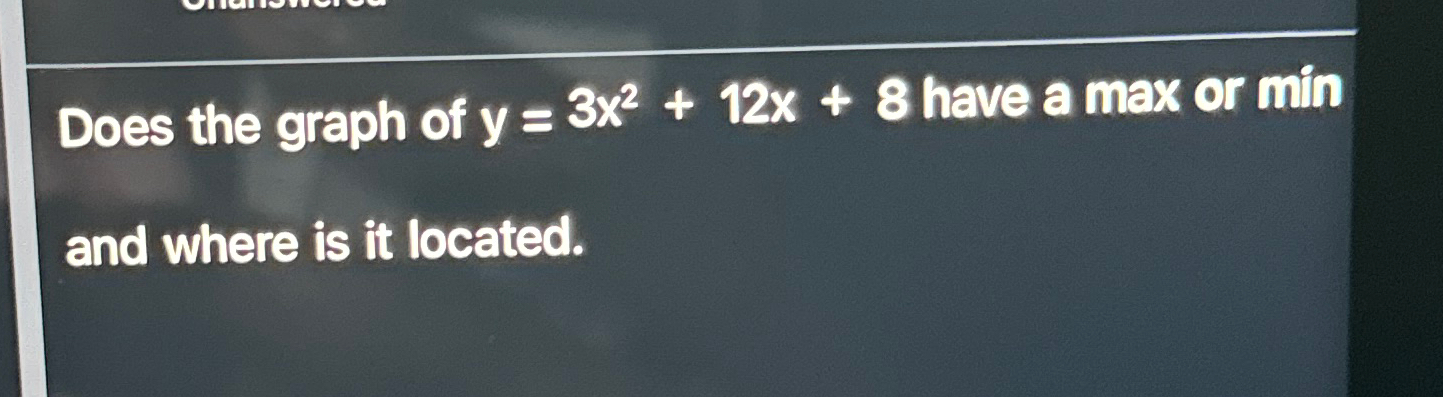 Solved Does the graph of y=3x2+12x+8 ﻿have a max or min and | Chegg.com