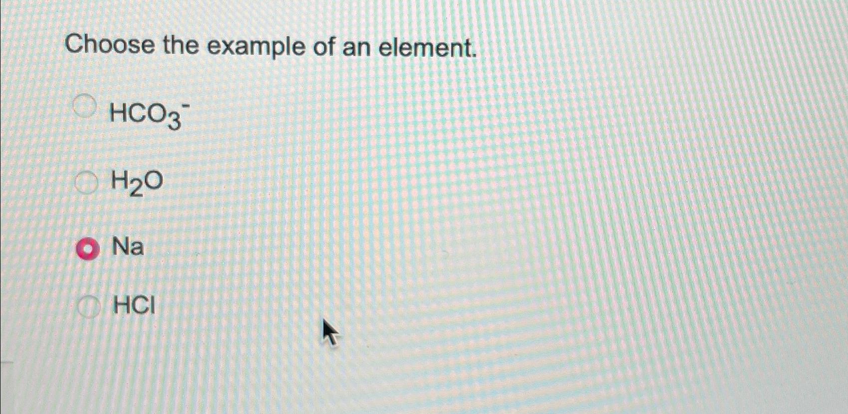 Solved Choose the example of an element.HCO3-H2ONaHCl | Chegg.com