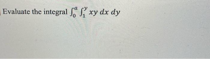 Solved Evaluate the integral ∫0a∫1yxydxdy | Chegg.com