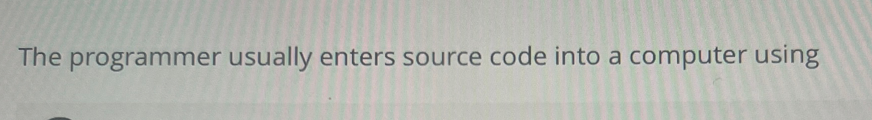 Solved The Programmer Usually Enters Source Code Into A 