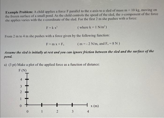 [Solved]: Example Problem: A child applies a force F parall
