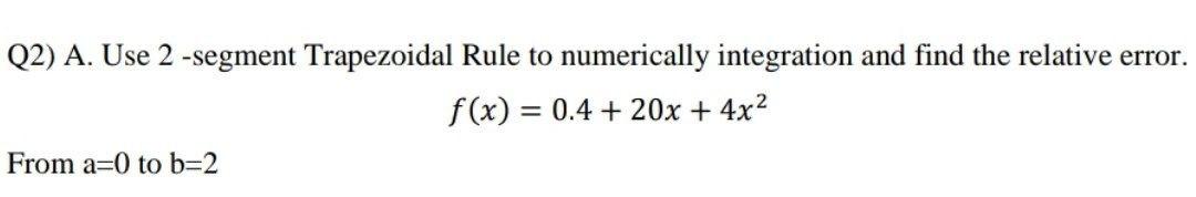 Solved Q2) A. Use 2 -segment Trapezoidal Rule to numerically | Chegg.com