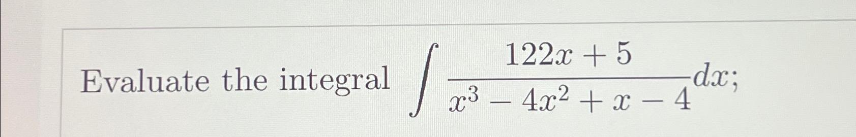 Solved Evaluate the integral ∫﻿﻿122x+5x3-4x2+x-4dx | Chegg.com