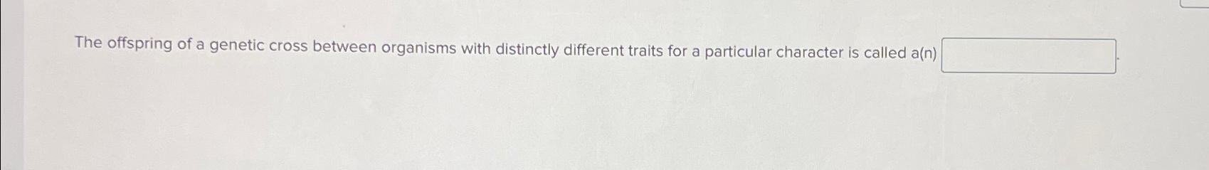 Solved The offspring of a genetic cross between organisms | Chegg.com