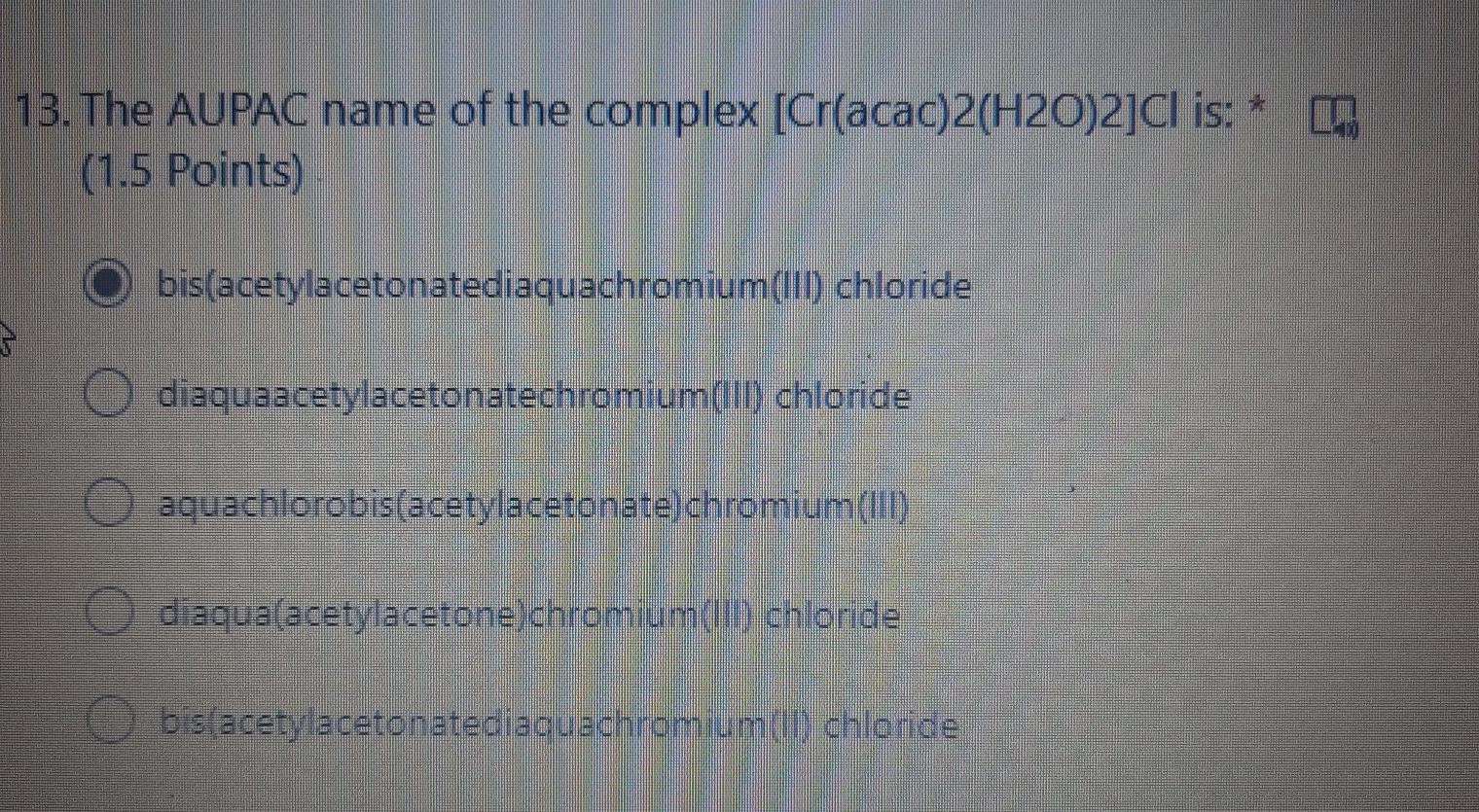 Solved 13. The AUPAC name of the complex [Cr(acac)2(H20)2]Cl | Chegg.com