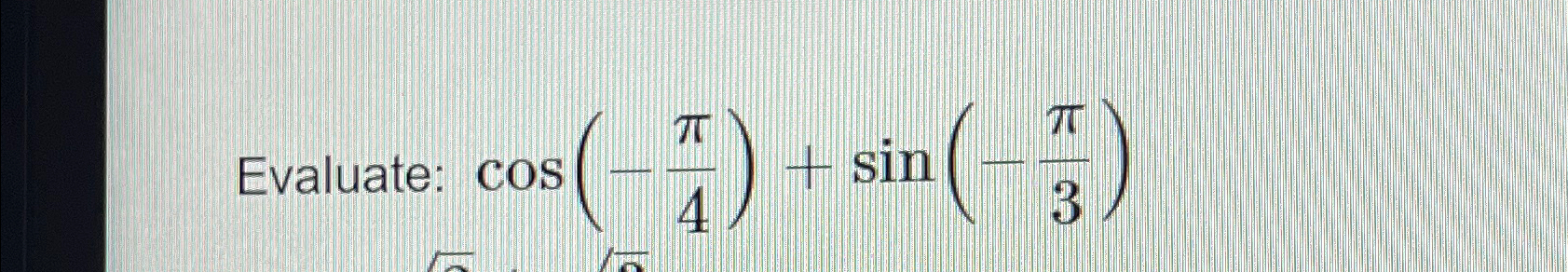 Solved Evaluate: cos(-π4)+sin(-π3) | Chegg.com