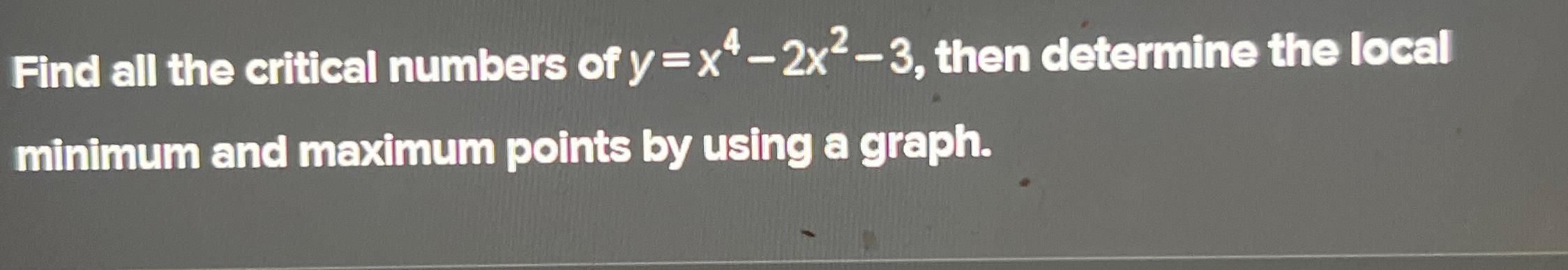 Solved Find all the critical numbers of y=x4-2x2-3, ﻿then | Chegg.com