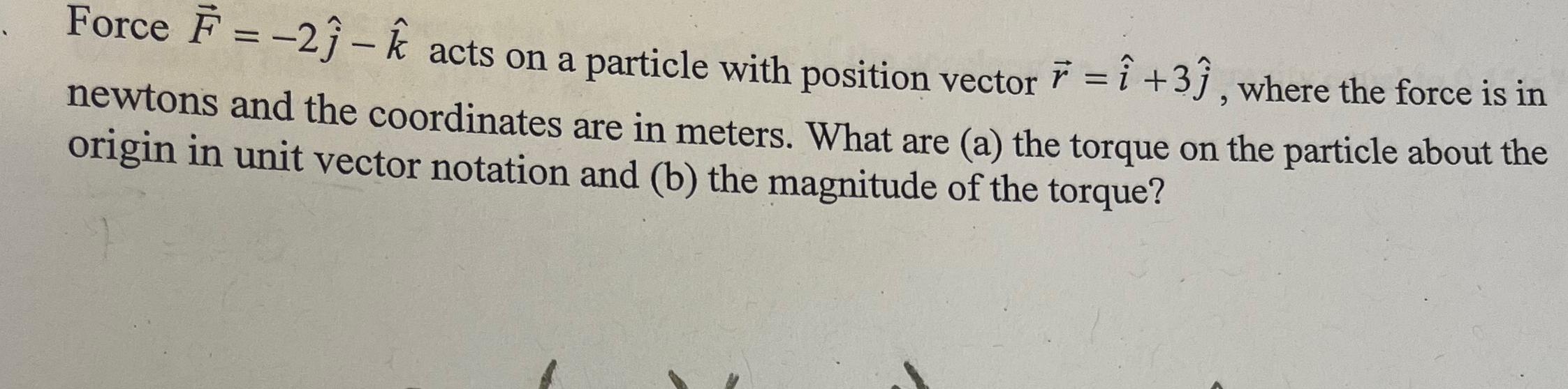 Solved Force vec(F)=-2hat(j)-hat(k) ﻿acts on a particle with | Chegg.com