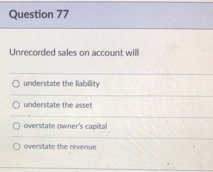 Solved Question 77 Unrecorded sales on account will o | Chegg.com