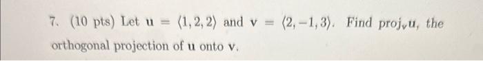 Solved 7. (10 pts) Let u= 1,2,2 and v= 2,−1,3 . Find proj | Chegg.com