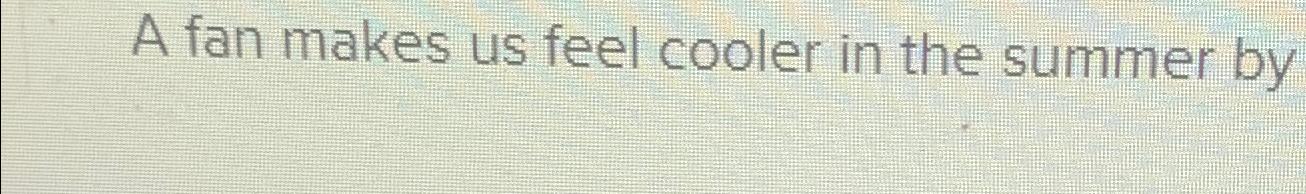 Solved A fan makes us feel cooler in the summer by | Chegg.com