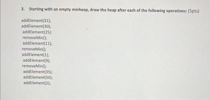 Solved 3. Starting with an empty minheap, draw the heap | Chegg.com