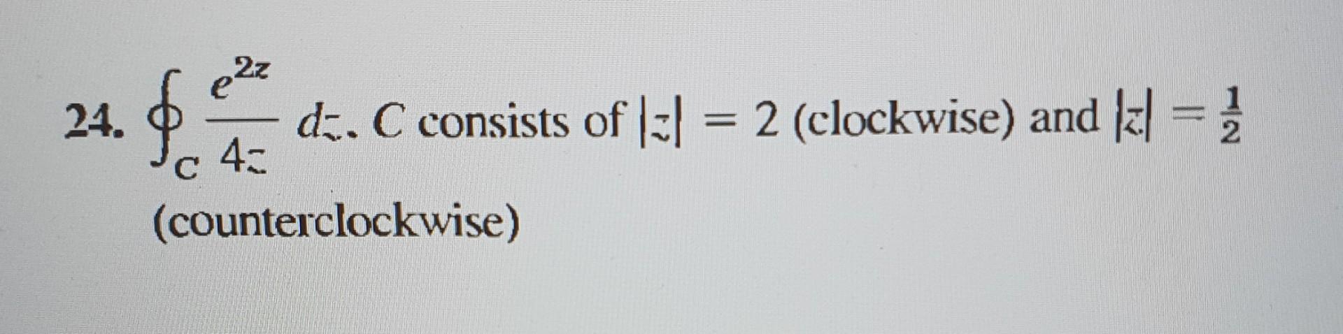 Solved 24. ∮C4ze2zdz.C consists of ∣z∣=2 (clockwise) and | Chegg.com