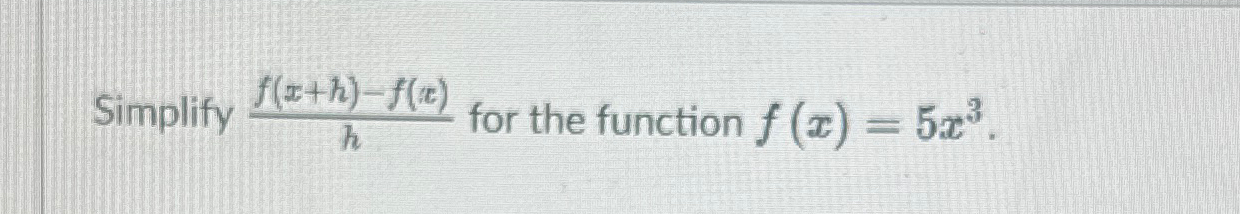 Solved Simplify f(x+h)-f(x)h ﻿for the function f(x)=5x3. | Chegg.com