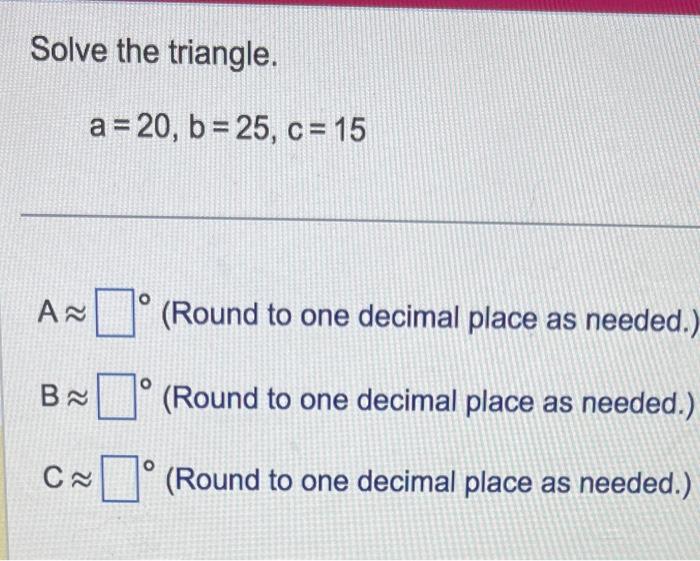 Solved Solve the triangle. a=20,b=25,c=15 A≈ (Round to one | Chegg.com