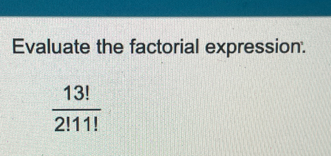 Solved Evaluate the factorial expression:13!2!11! | Chegg.com