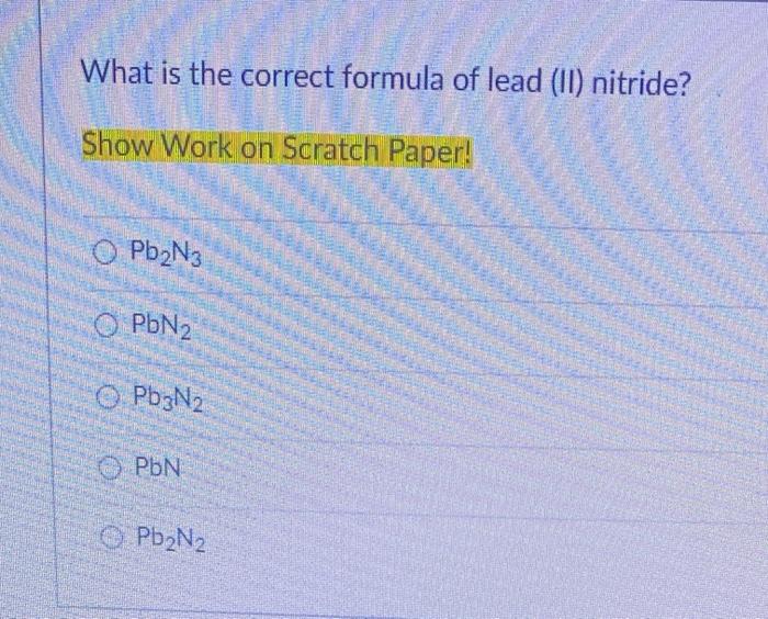 Solved What is the correct formula of lead (II) nitride? | Chegg.com