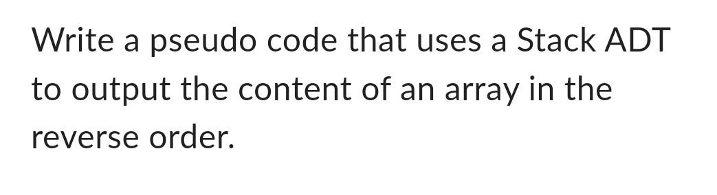 Solved Write a pseudo code that uses a Stack ADT to output | Chegg.com