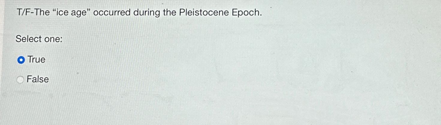 Solved T/F-The "ice age" occurred during the Pleistocene | Chegg.com