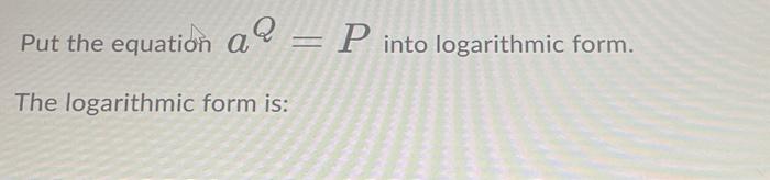 Solved Put the equation aQ=P into logarithmic form. The | Chegg.com