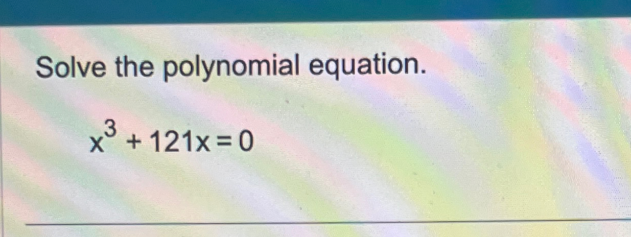 Solved Solve the polynomial equation.x3+121x=0 | Chegg.com